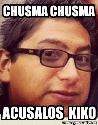 Meme Personalizado - Chusma Chusma Acusalos kiko - 2964729