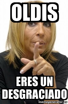 Meme Personalizado - Oldis eres un desgraciado - 2966845