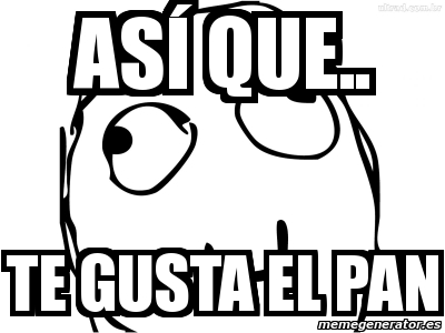 Meme Personalizado - ASÃ QUE.. te gusta el pan - 2967956