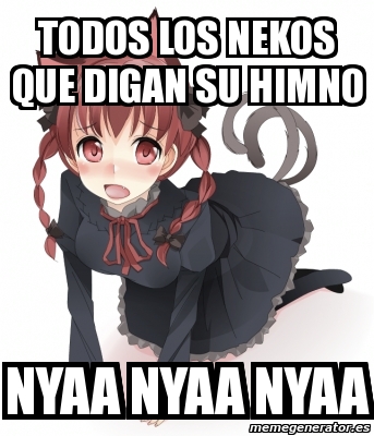 Meme Personalizado - Todos los nekos que digan su himno nyaa nyaa nyaa ...