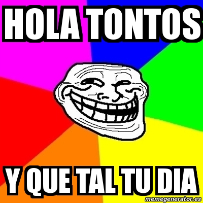 Meme Troll - hola tontos y que tal tu dia - 2971830