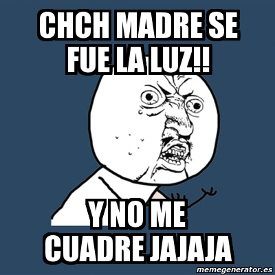Meme Y U No - Chch madre se fue la luZ!! y no me cuadre jajaja - 2972932
