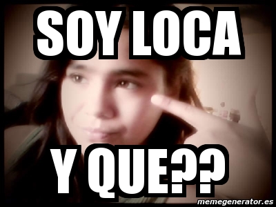 Meme Personalizado - soy loca y que?? - 2973468