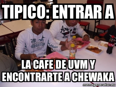 Meme Personalizado - Tipico: entrar a la cafe de uvm y encontrarte a ...