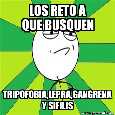 Meme Challenge Accepted - los reto a que busquen tripofobia,lepra ...