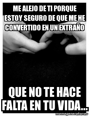 Meme Personalizado - ME ALEJO DE TI PORQUE ESTOY SEGURO DE QUE ME HE ...