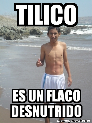 Meme Personalizado - tilico ES UN FLACO DESNUTRIDO - 2975994