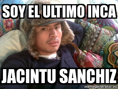 Meme Personalizado - soy el ultimo inca jacintu sanchiz - 2976963