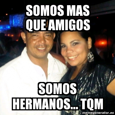 Meme Personalizado - somos mas que amigos somos hermanos... tqm - 2979930
