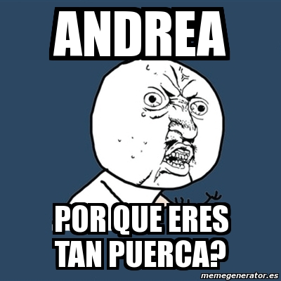 Meme Y U No - ANDREA POR QUE ERES TAN PUERCA? - 2983917