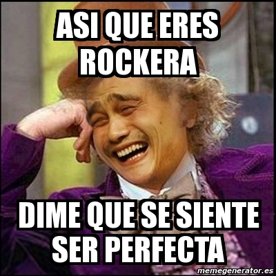 Meme Yao Wonka - asi que eres rockera dime que se siente ser perfecta ...