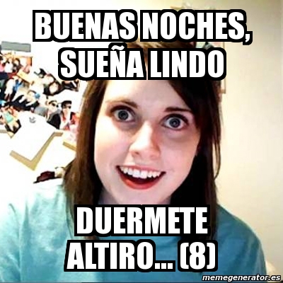 Meme Overly Attached Girlfriend - Buenas noches, sueÃ±a lindo duermete ...