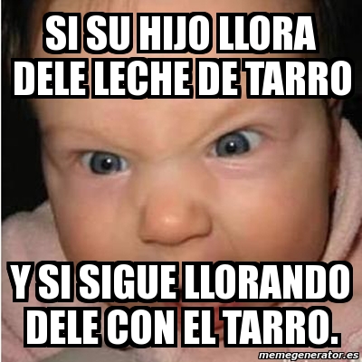 Meme Bebe furioso - Si su hijo llora dele leche de tarro y si sigue ...