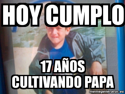 Meme Personalizado - hoy cumplo 17 aÃ±os cultivando papa - 2984952