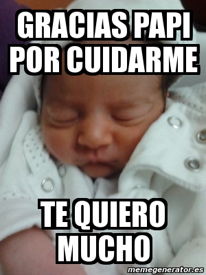 Meme Personalizado - gracias papi por cuidarme TE QUIERO MUCHO - 2985669