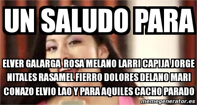 Meme Personalizado - un saludo para elver galarga rosa melano larri ...