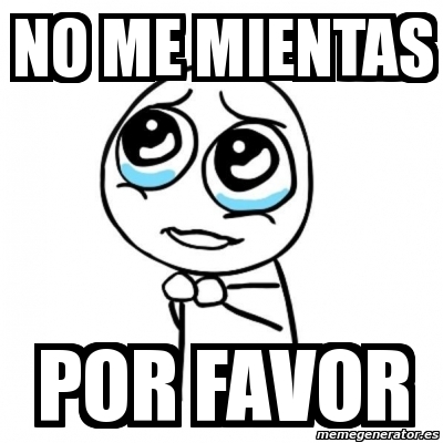 Meme Por favor - no me mientas por favor - 2986827