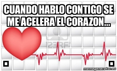 Meme Personalizado - cuando hablo contigo se me acelera el corazon ...