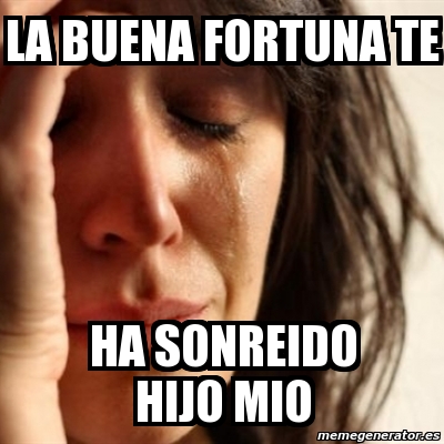 Meme Problems - la buena fortuna te ha sonreido hijo mio - 2986955