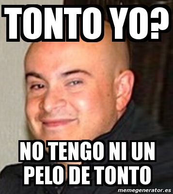 Meme Personalizado - tonto yo? no tengo ni un pelo de tonto - 2989041