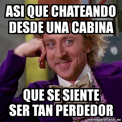 Meme Willy Wonka - asi que chateando desde una cabina que se siente ser ...