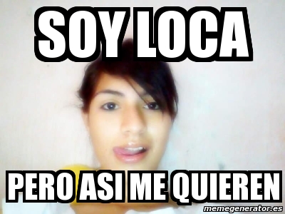 Meme Personalizado - soy loca pero asi me quieren - 2989680