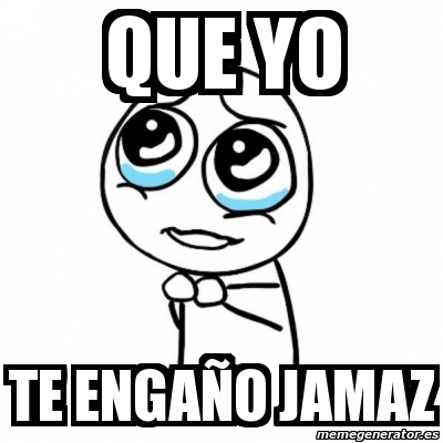 Meme Por favor - QUE YO TE ENGAÃ‘O JAMAZ - 2989874