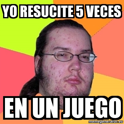 Meme Friki - Yo resucite 5 veces en un juego - 2990661