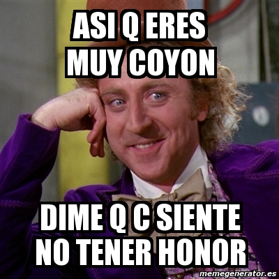 Meme Willy Wonka - asi q eres muy coyon dime q c siente no tener honor ...