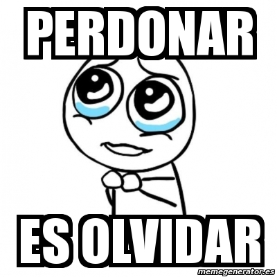 Meme Por favor - PERDONAR ES OLVIDAR - 2991653