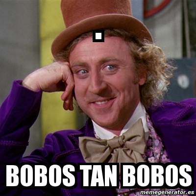 Meme Willy Wonka - . bobos tan bobos - 2992611