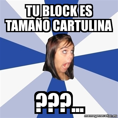 Meme Annoying Facebook Girl - tu block es tamaÃ±o cartulina ...