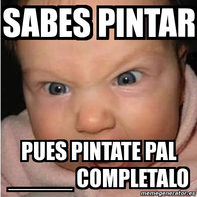 Meme Bebe furioso - Sabes Pintar pues pintate pal _____ completalo ...