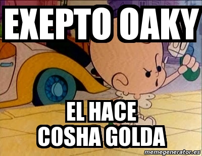 Meme Personalizado - exepto oaky el hace cosha golda - 2993229