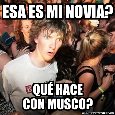 Meme Sudden Realization Ralph - esa es mi novia? quÃ© hace con musco ...