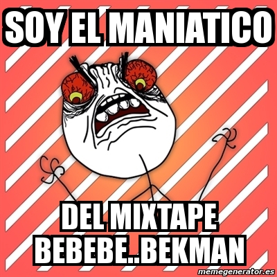 Meme I Hate - Soy el maniatico del mixtape bebebe..bekman - 2994854