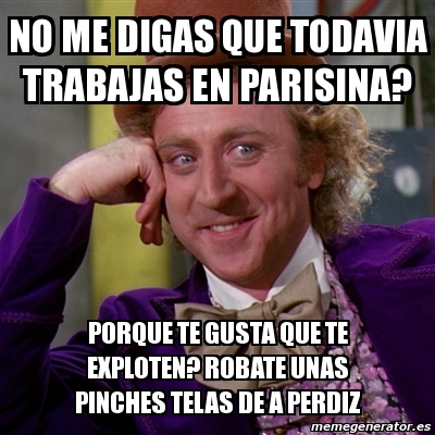 Meme Willy Wonka - no me digas que todavia trabajas en parisina? porque ...