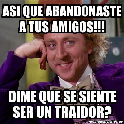 Meme Willy Wonka - asi que abandonaste a tus amigos!!! dime que se ...