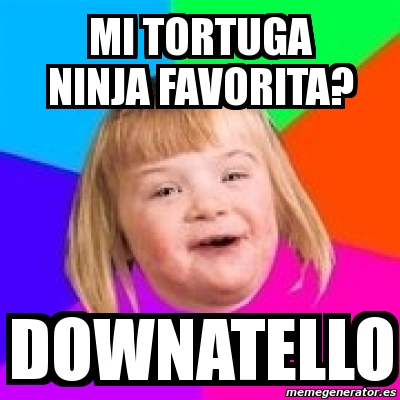 Meme Retard Girl - mi tortuga ninja favorita? downatello - 2997047
