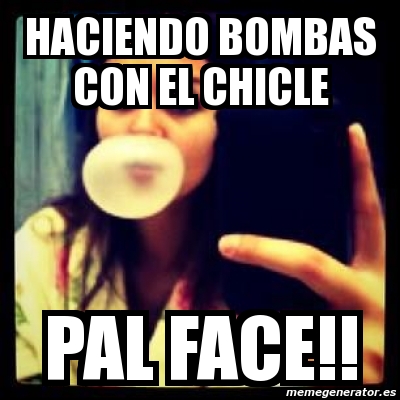 Meme Personalizado - haciendo bombas con el chicle pal face!! - 2997984