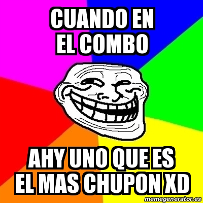 Meme Troll - Cuando en el combo ahy uno que es el Mas Chupon xD - 20002500