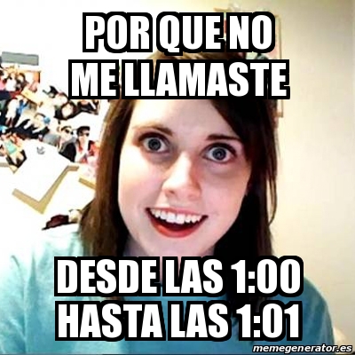 Meme Overly Attached Girlfriend - pOR QUE NO ME LLAMASTE DESDE LAS 1:00 ...