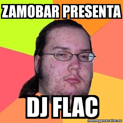Meme Friki - Zamobar presenta Dj flac - 20010716