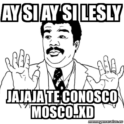 Meme Ay Si - ay si ay si lesly jajaja te conosco mosco..xd - 20013520