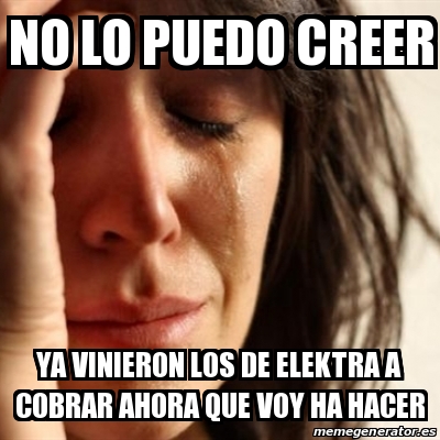 Meme Problems - No lo puedo creer ya vinieron los de elektra a cobrar ...