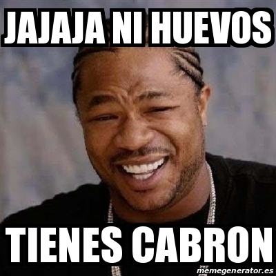 Meme Yo Dawg - Jajaja ni huevos Tienes cabron - 20014650