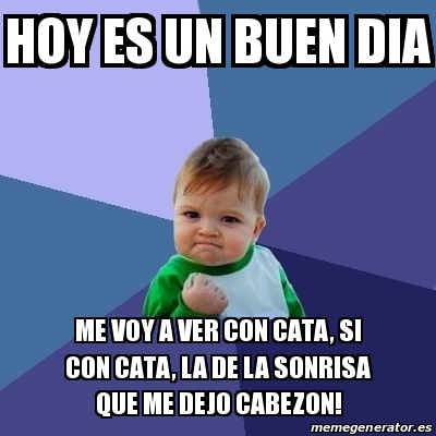 Meme Bebe Exitoso - hoy es un buen dia me voy a ver con cata, si con ...