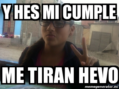 Meme Personalizado - y hes mi cumple me tiran hevo - 20015854