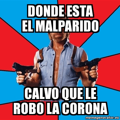 Meme Chuck Norris - DONDE ESTA EL MALPARIDO CALVO QUE LE ROBO LA CORONA ...