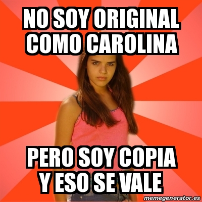 Meme Jealous Girl - No soy original como carolina Pero soy copia y eso ...